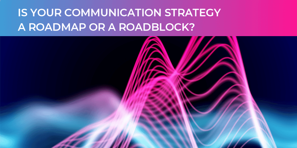 Is your communication strategy a roadmap or roadblock? | ec-pr